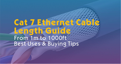 Cat 7 Ethernet Cable Length Guide: From 1m to 1000ft | Best Uses ...