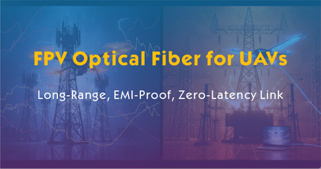 FPV Optical Fiber for UAVs: Long-Range, EMI-Proof, Ultra-Low Latency Link