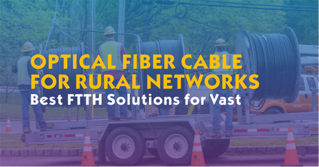 Optical Fiber Cable for Rural Networks | Best FTTH Solutions for Vast ...
