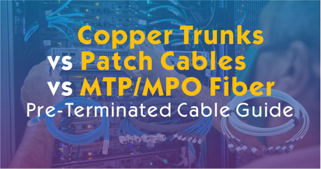 Copper Trunks vs Patch Cables vs MTP/MPO Fiber | Pre-Terminated Cable Guide - Zion Communication