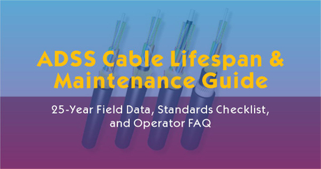ADSS Cable Lifespan & Maintenance Guide: 25-Year Field Data, Standards ...