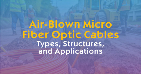Air-Blown Micro Fiber Optic Cables: Types, Structures, and Applications